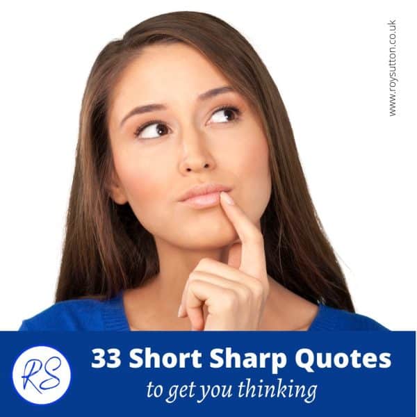 33 short sharp quotes to get you thinking - Roy Sutton