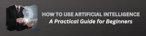 How to Use Artificial Intelligence: A Practical Guide for Beginners ...