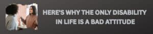 Here's why the only disability in life is a bad attitude - Roy Sutton